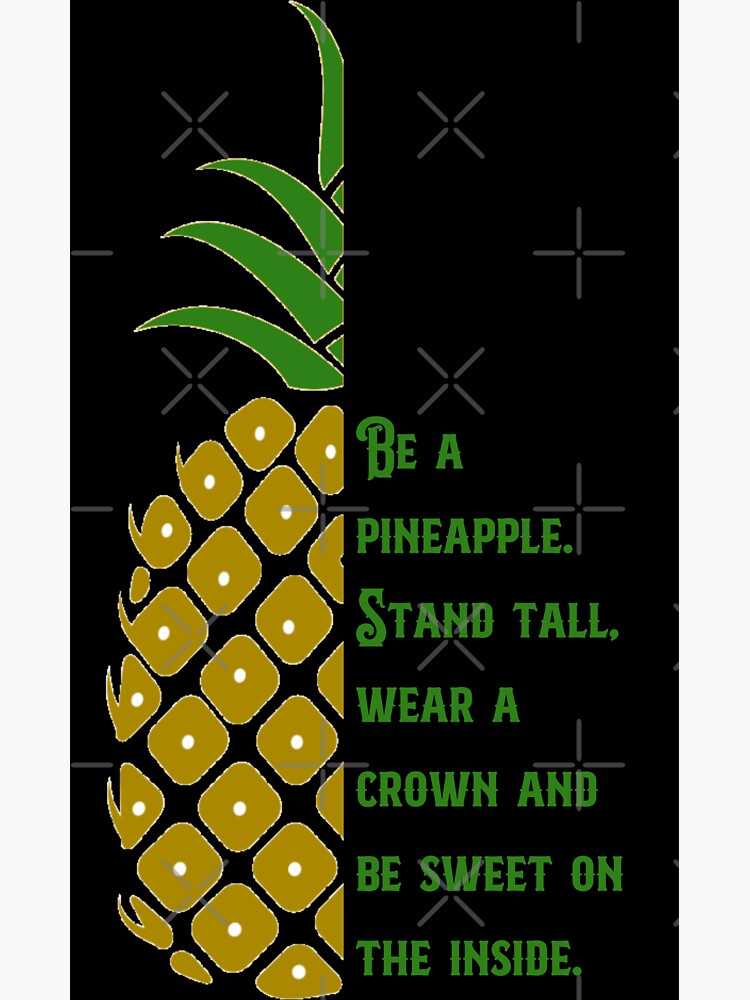 "Be a pineapple. Stand tall, wear a crown and be sweet on the inside ...