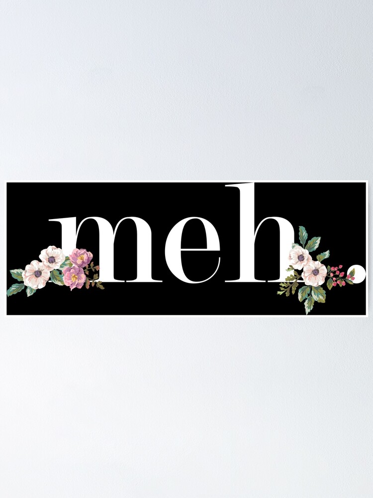 "Meh ." Poster by Chocolona | Redbubble