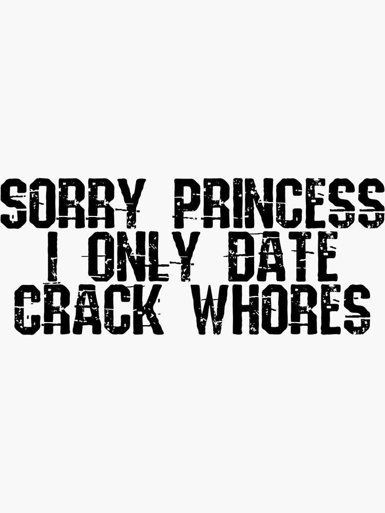 "Funny Sorry Princess I Only Date Crack Whore" Sticker for Sale by ...