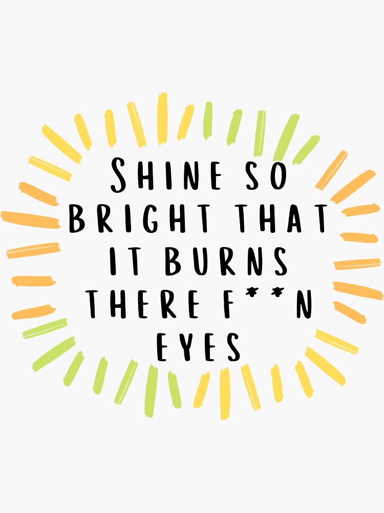 "Shine so bright that it burns there eyes" Sticker for Sale by ...