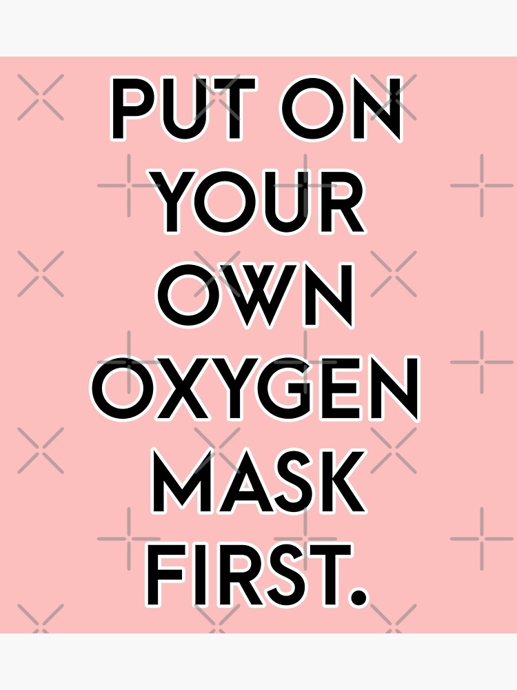 "Put on your own oxygen mask first" Art Print by rosalynnllc | Redbubble