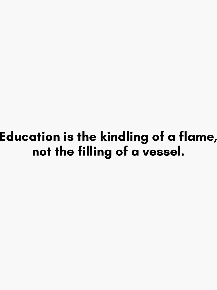 "Education is the kindling of a flame, not the filling of a vessel | Philosophy Quote | White ...