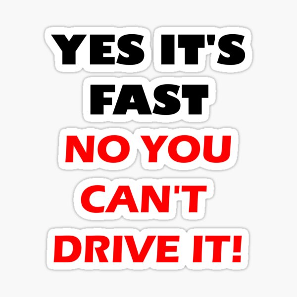 "YES IT'S FAST NO YOU CAN'T DRIVE IT!" Sticker for Sale by DomGDesign ...