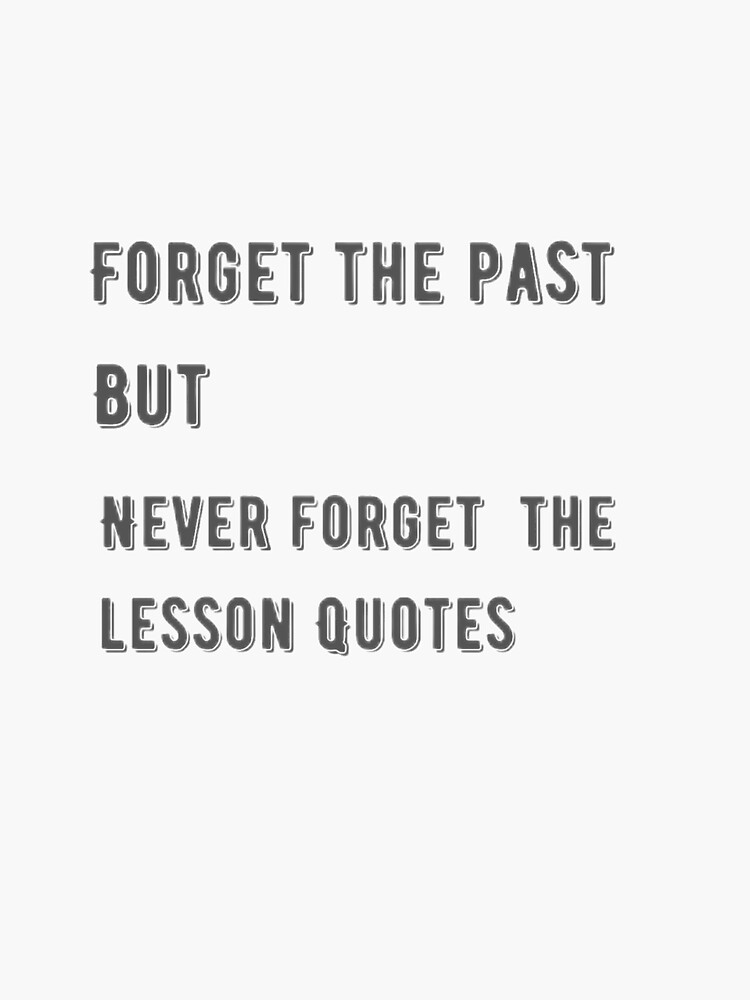 "Forget The Past But Never Forget The Lesson Forget The Past Remember ...
