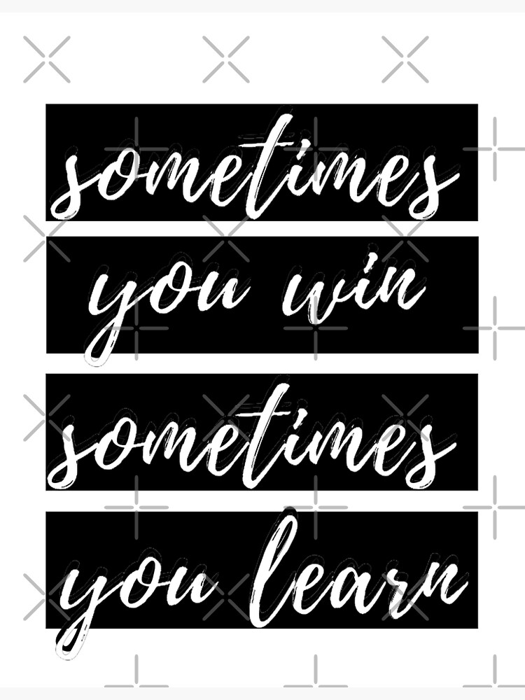 "Sometimes you win sometimes you learn" Poster for Sale by SierraMickey ...