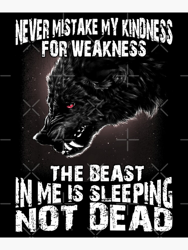"Wolf Never Mistake My Kindness For Weakness The Beast In Me " Poster ...