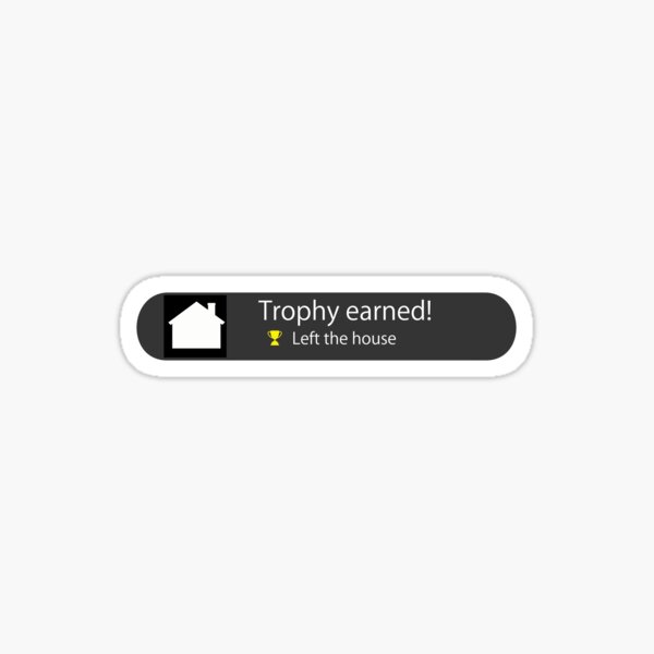 "Trophy earned! - Left the house" Sticker for Sale by baconmaster2890 ...