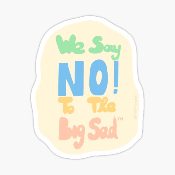 "We Say NO! To The Big Sad " Sticker for Sale by noemimakesart | Redbubble