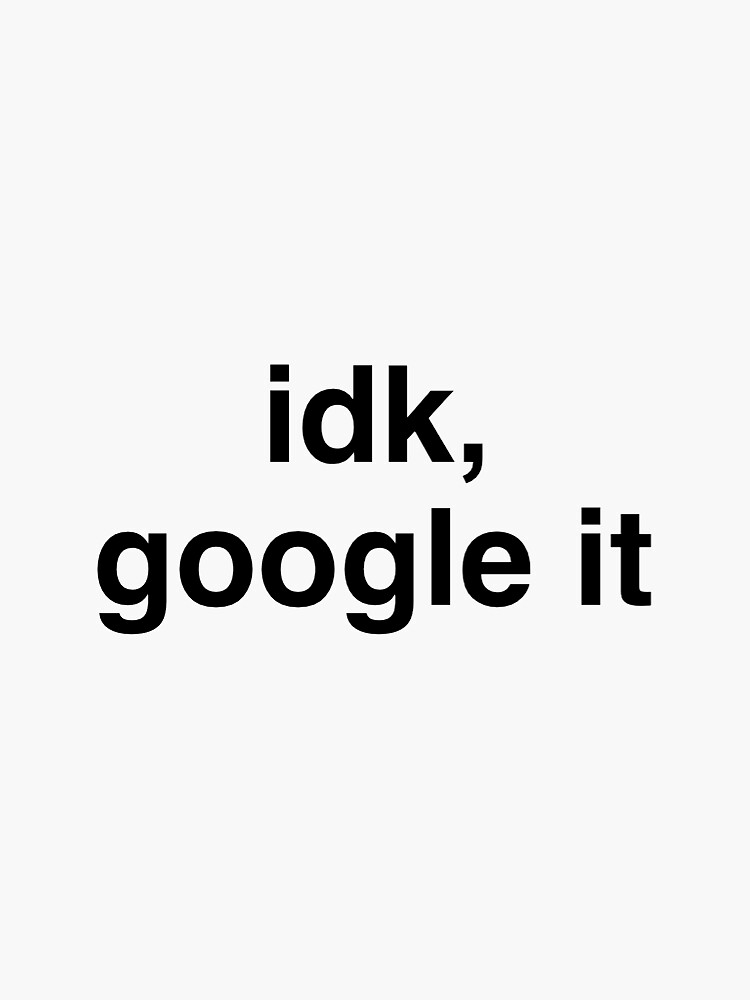 "Idk, google it" Sticker for Sale by ASKdesigns | Redbubble