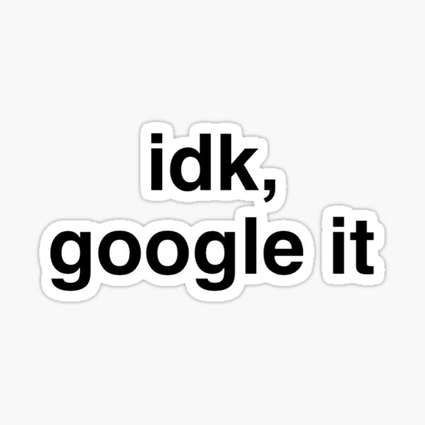 "Idk, google it" Sticker for Sale by ASKdesigns | Redbubble