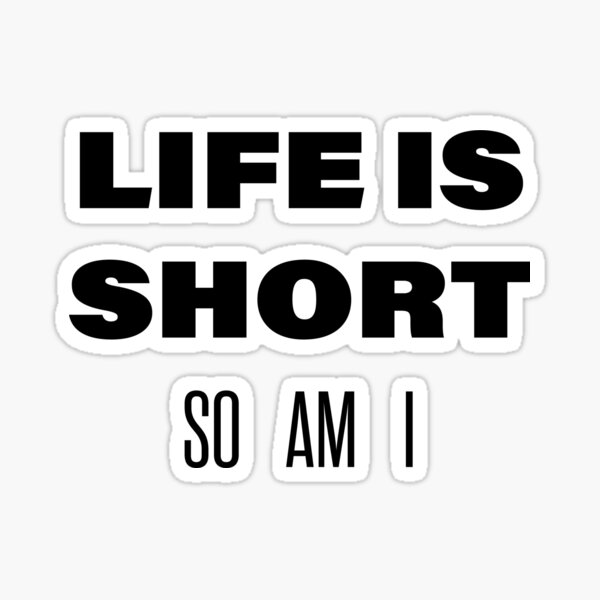 "life is short, so am i" Sticker for Sale by westandgeneral | Redbubble