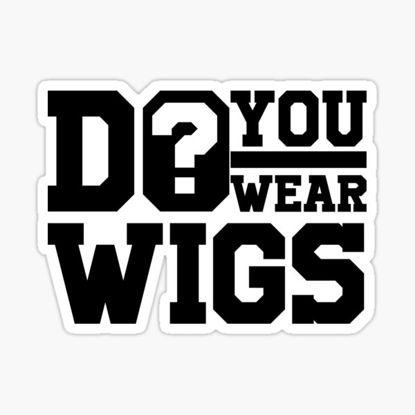 "Do You Wear Wigs" Sticker for Sale by dib1992 | Redbubble