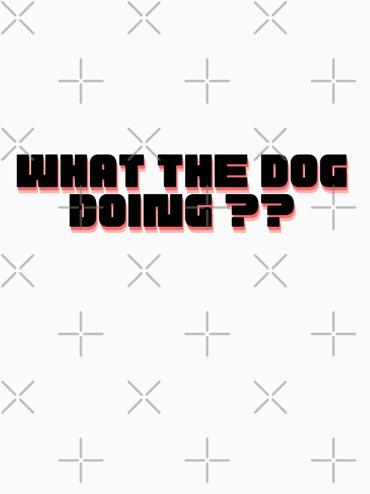 "WHAT THE DOG DOING ?? Meme" T-shirt for Sale by SkippyDesign ...