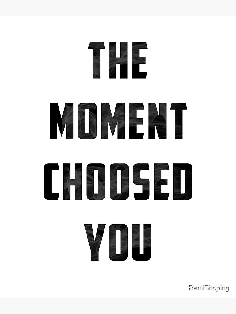 "the moment choosed you" Poster for Sale by RamiShoping | Redbubble