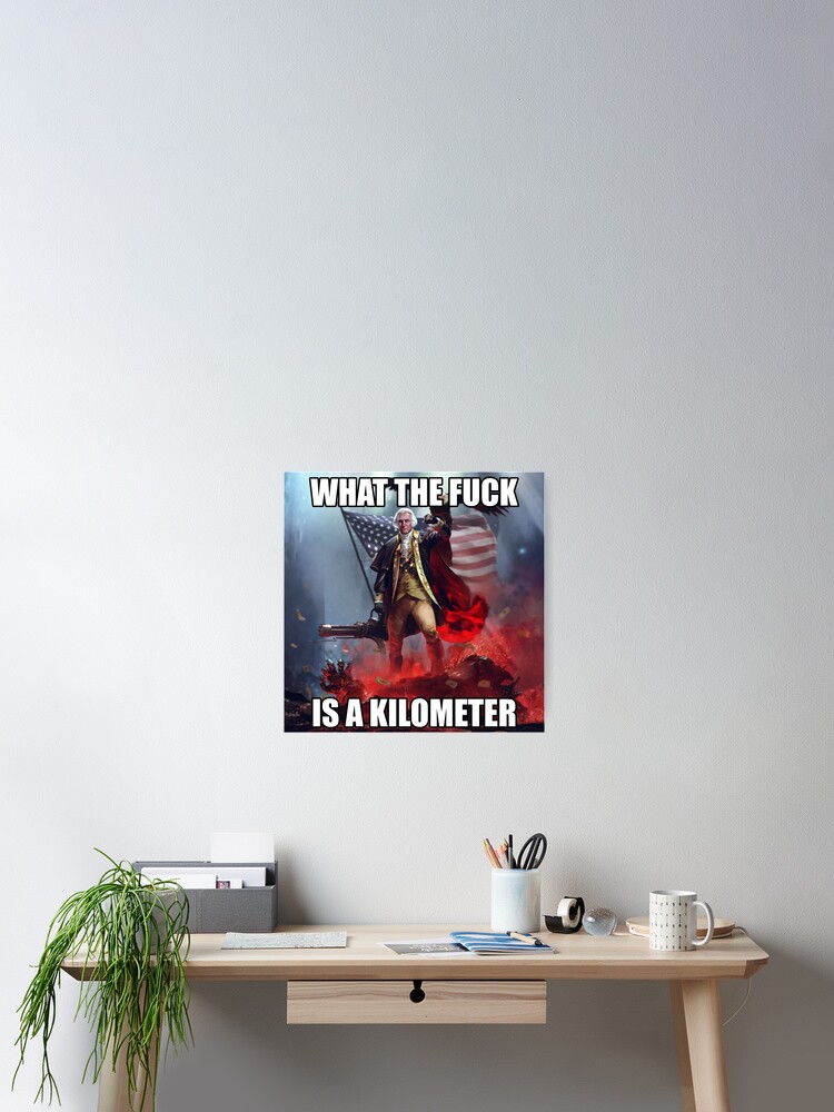 "What The Fuck Is A Kilometer George Washington Meme" Poster for Sale ...