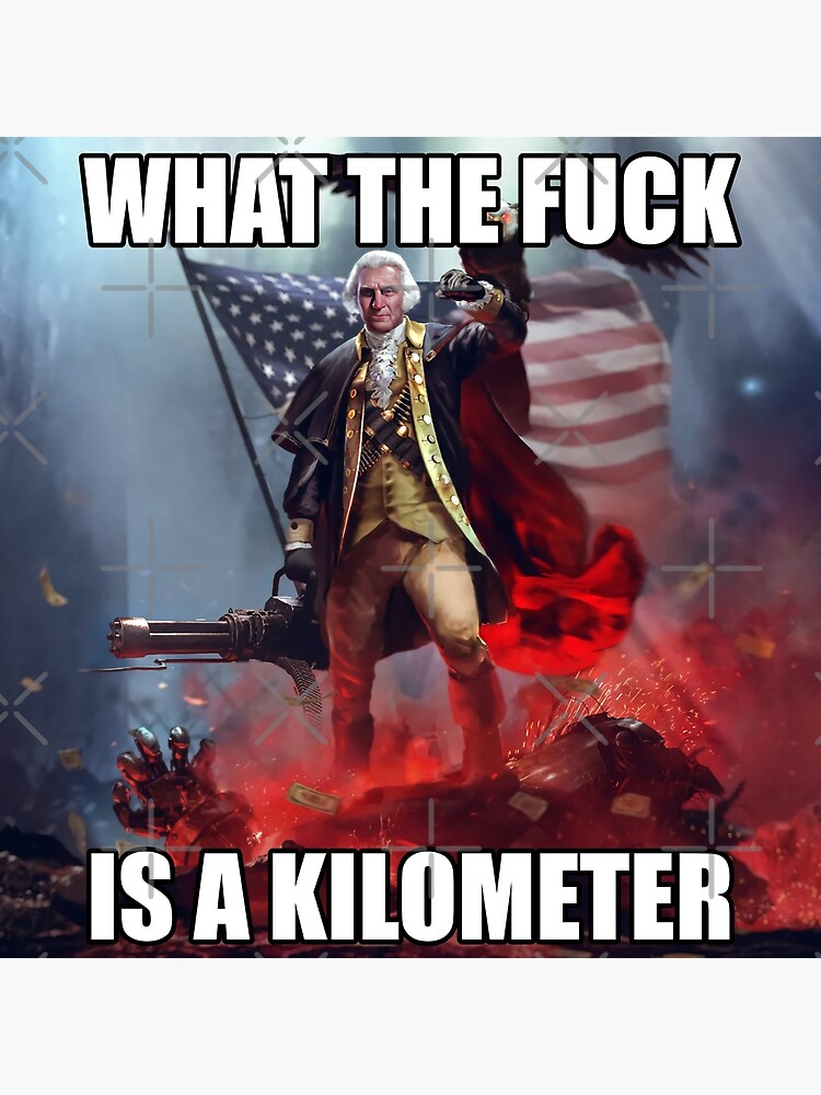 What The Fuck Is A Kilometer George Washington Meme Poster For Sale what-the-fuck-is-a-kilometer-george-washington-meme-poster-for-sale