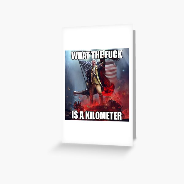 "What The Fuck Is A Kilometer George Washington Meme" Greeting Card for ...