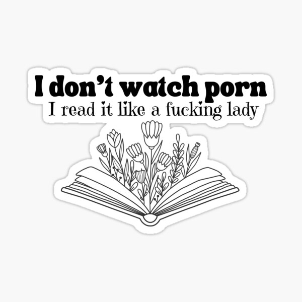 "I dont watch porn i read it like a f'ing lady T-shirt " Sticker for ...
