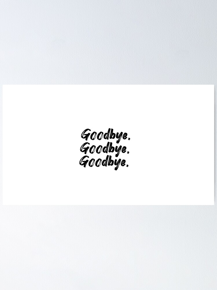 "Goodbye, Goodbye, Goodbye" Poster for Sale by das065 | Redbubble