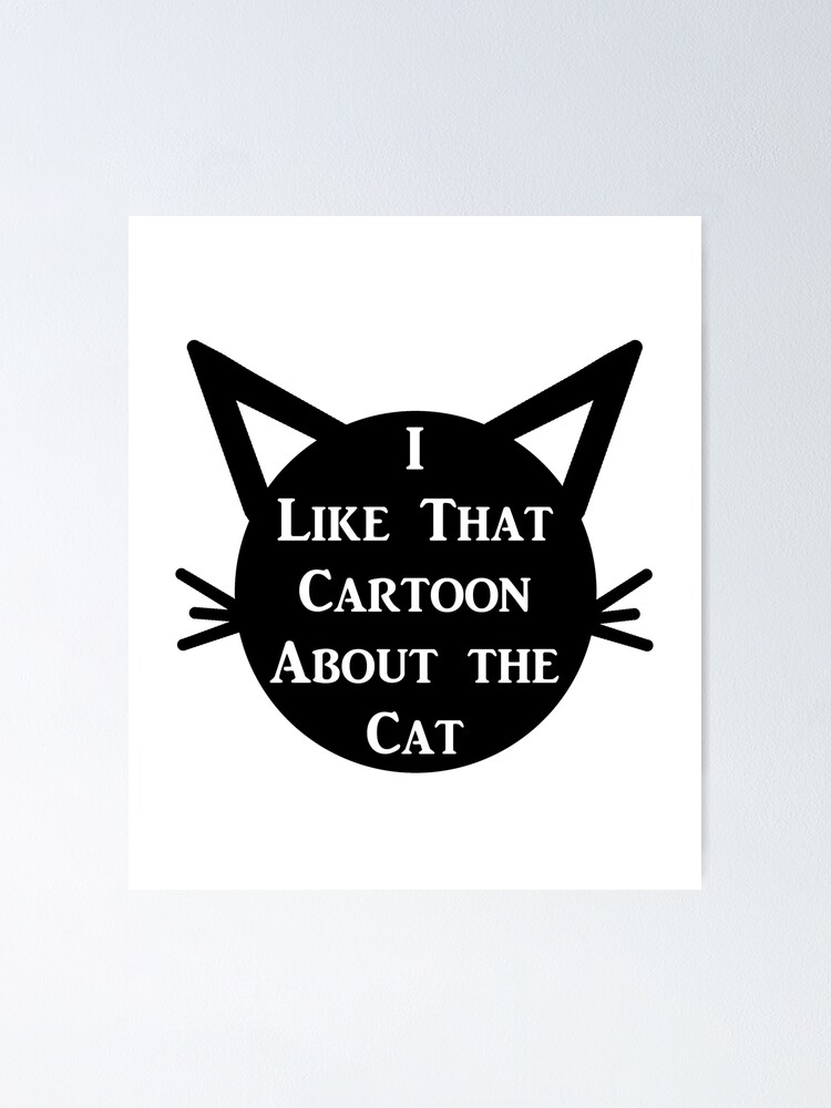 "I Like That Cartoon About The Cat Funny Cat" Poster for Sale by ...