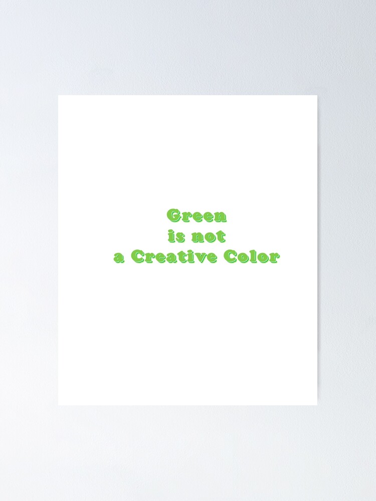 "Green Is Not a Creative Color" Poster for Sale by 2ACE | Redbubble