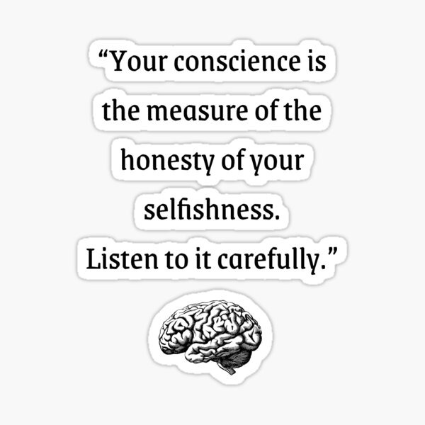 "Your conscience is the measure of the honesty of your selfishness ...