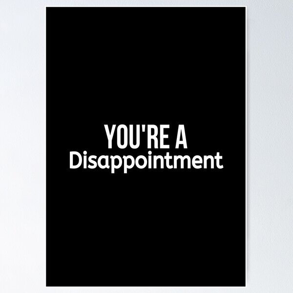 "You're A Disappointment" Poster for Sale by BigMovesHustler | Redbubble