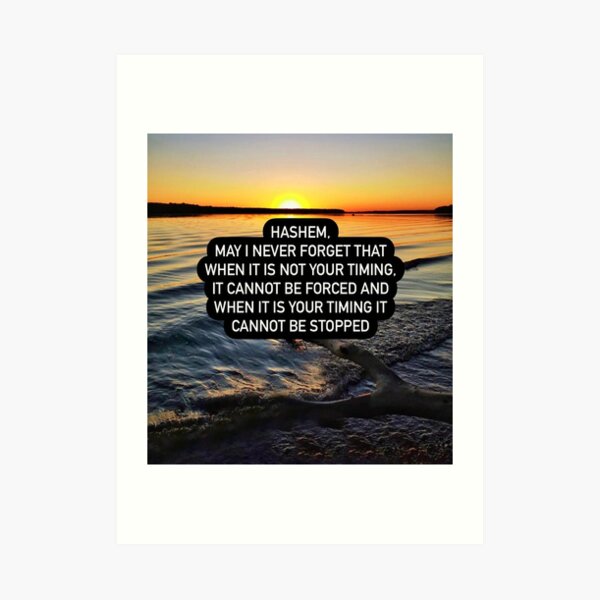 "Hashem may I never forget that when it is not your timing, it cannot ...