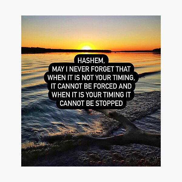 "Hashem may I never forget that when it is not your timing, it cannot ...