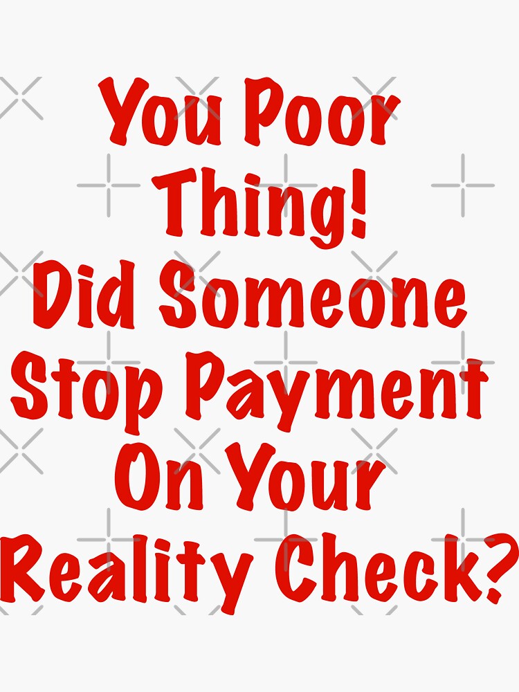 "You Poor Thing. Did Someone Stop Payment On Your Reality Check?" Sticker for Sale by Artgonzo ...
