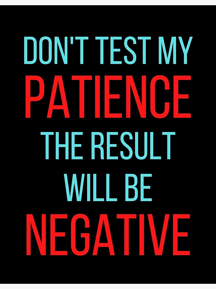 "Don't Test My Patience The Result Will Be Negative" Poster for Sale by ...