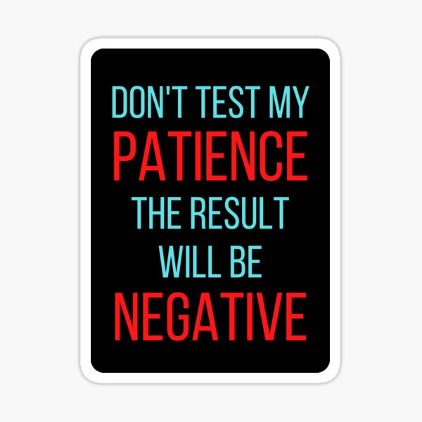 "Don't Test My Patience The Result Will Be Negative" Sticker for Sale ...