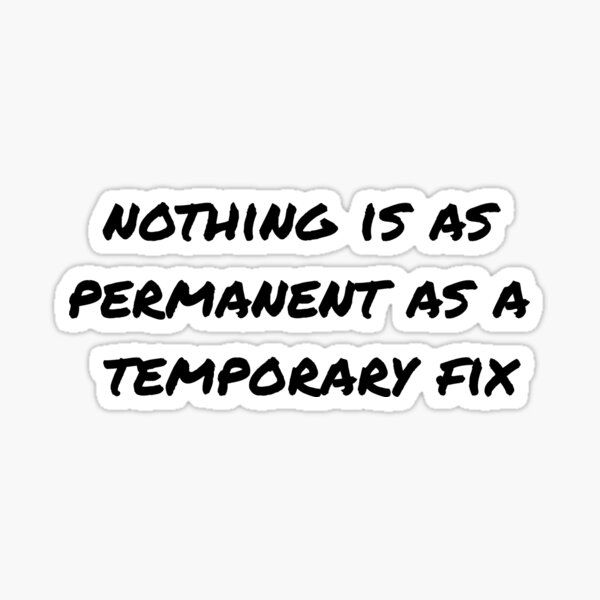 " nothing is as permanent as a temporary fix, programming quote ...