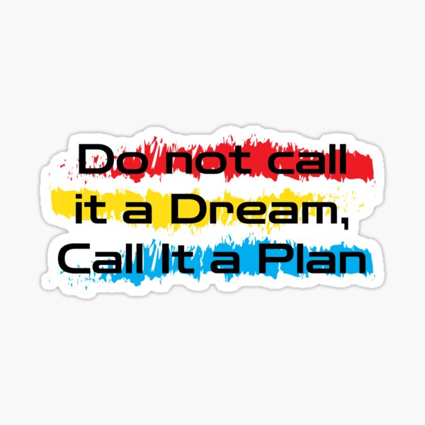 " Do Not Call It a Dream , Call It a Plan , Don't Call It a Dream ...