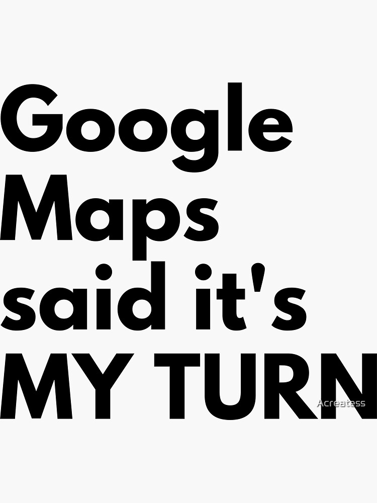 "google maps said its MY TURN" Sticker for Sale by Acreatess | Redbubble