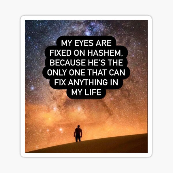 "My eyes are fixed on Hashem because he is the only one that can fix ...