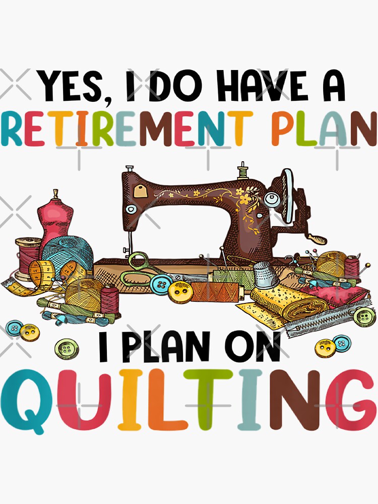 "Yes, I Do Have A Retirement Plan I Plan On Quilting" Sticker for Sale ...