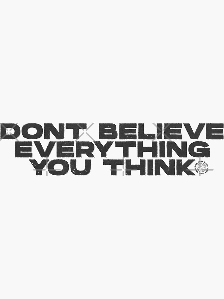 "Dont Believe Everything You Think" Sticker for Sale by OneWayOrAnother ...
