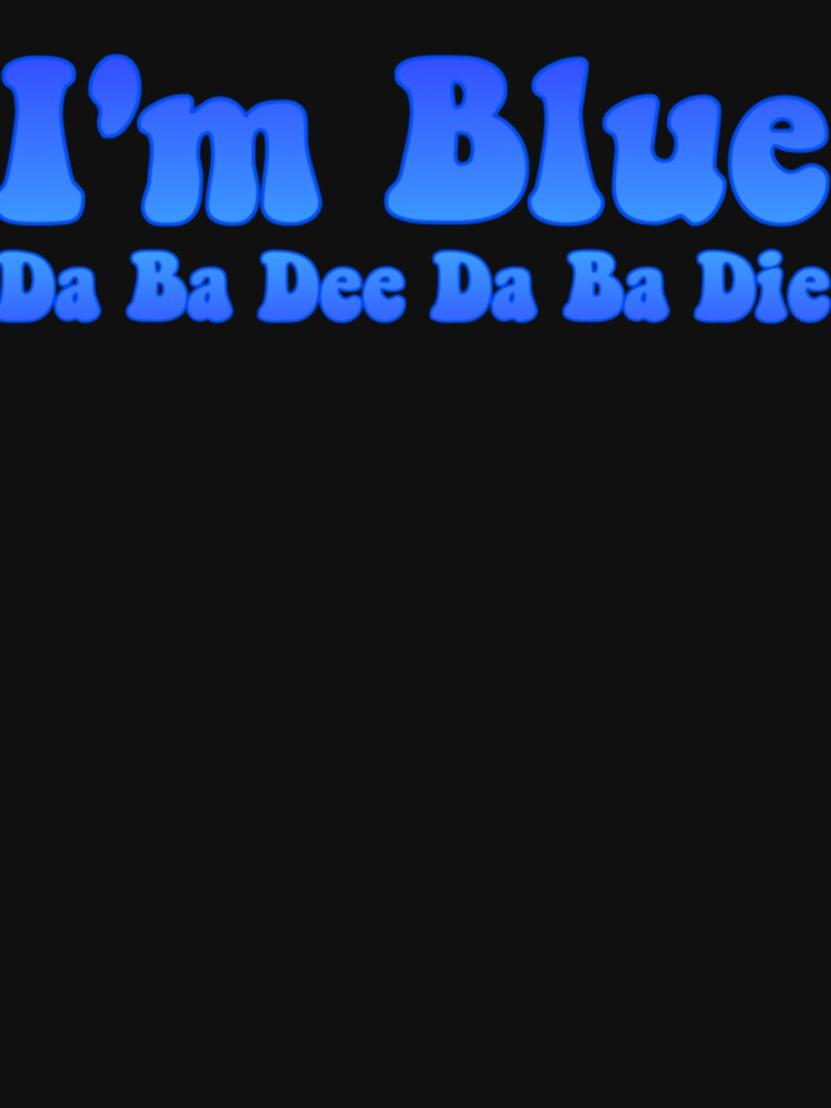 "Im Blue Da Ba Dee Da Ba Die Eiffel 65" T-shirt for Sale by ...