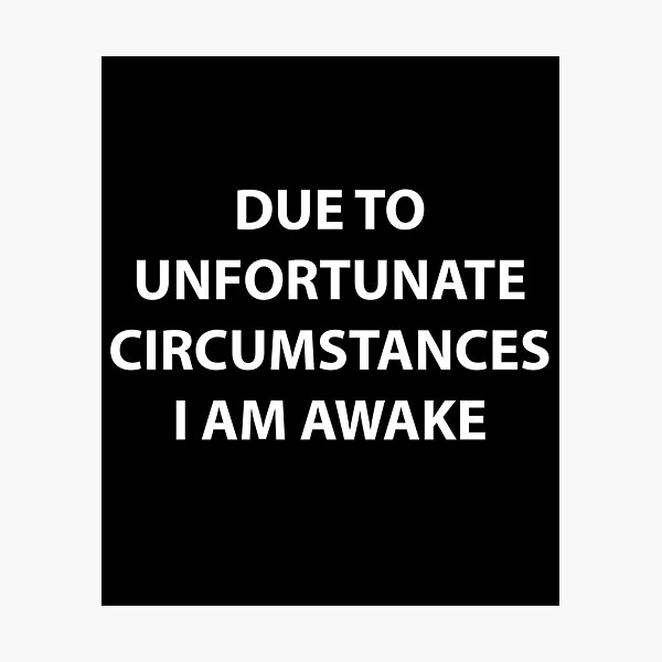 Due To Unfortunate Circumstances I Am Awake Photographic Prints | Redbubble