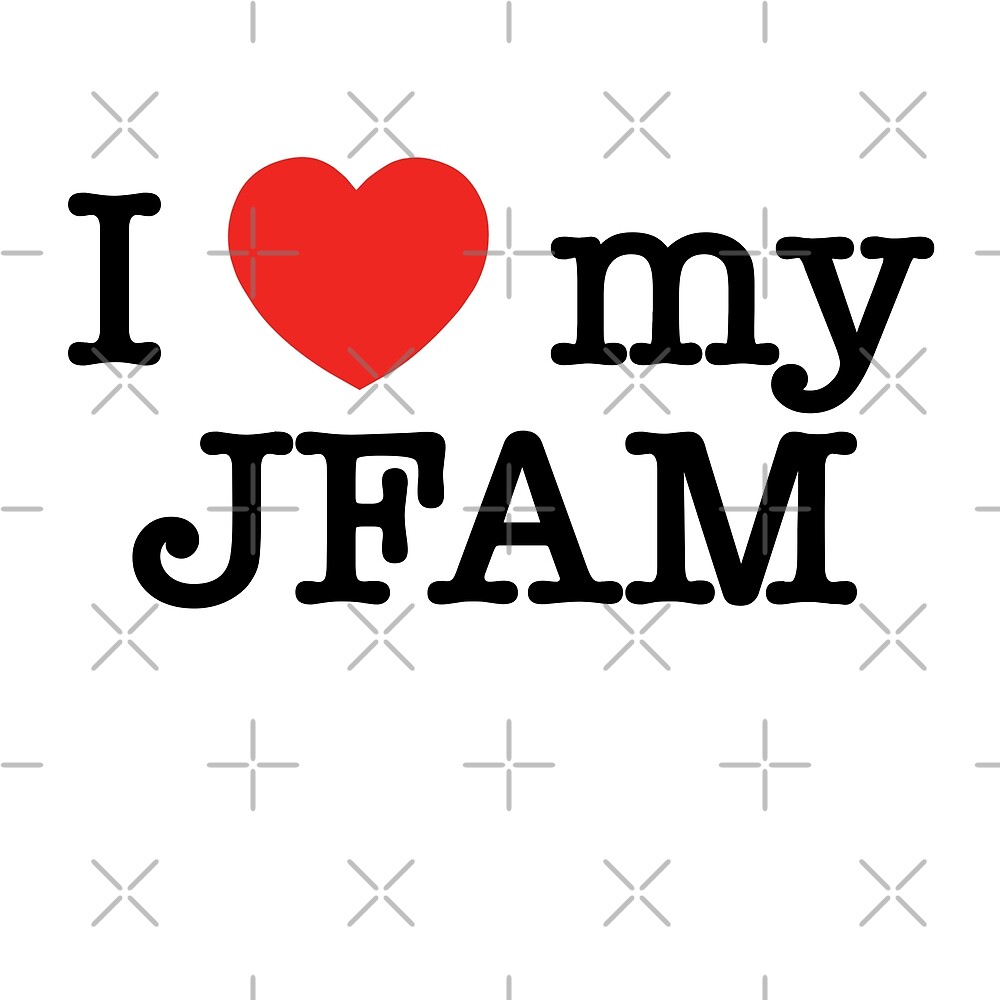 "I love my JFAM" by MadEDesigns | Redbubble
