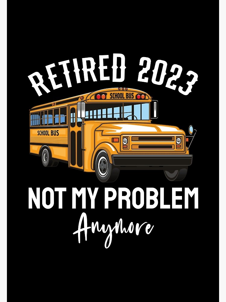 "Retired 2023 Not My Problem Anymore Retirement Gift Funny School Bus ...