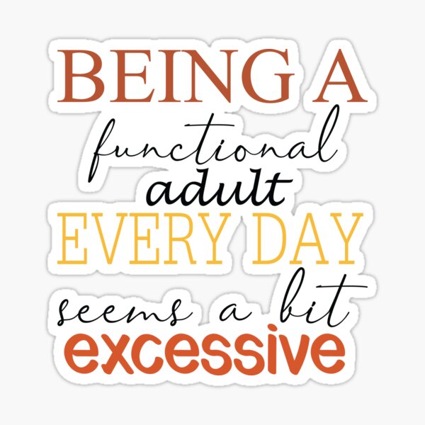 "being a functional adult every day seems a bit excessive" Sticker for ...
