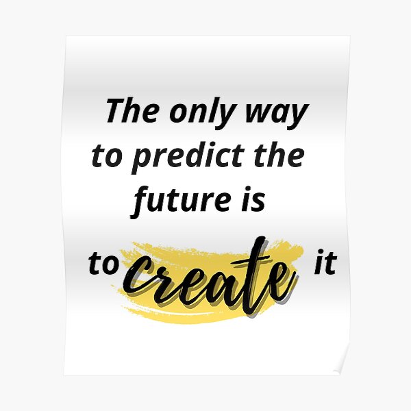 ""The only way to predict the future is to create it "inspirational quote" Poster for Sale by ...