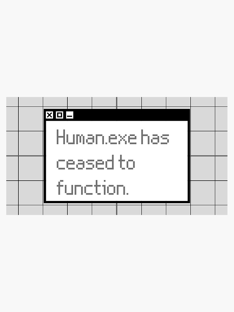 "human.exe has ceased to function" Sticker for Sale by justwritingplz ...