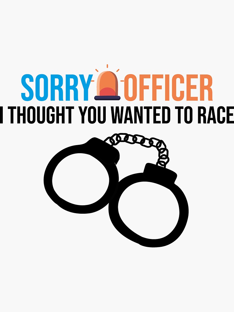 "Sorry Officer I Thought You Wanted To Race" Sticker for Sale by ...