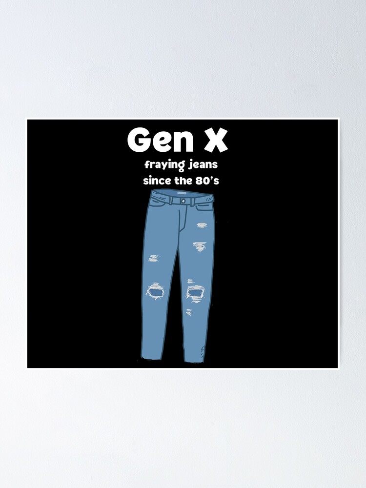 "Gen X Fraying Jeans Since the 80s" Poster for Sale by itsonbackawrds ...