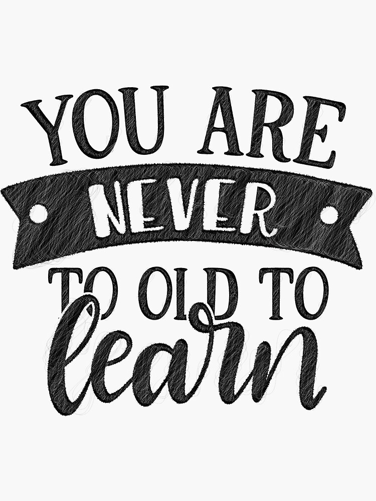 "You Are Never Too Old To Learn, never,learn,keep learning" Sticker for ...