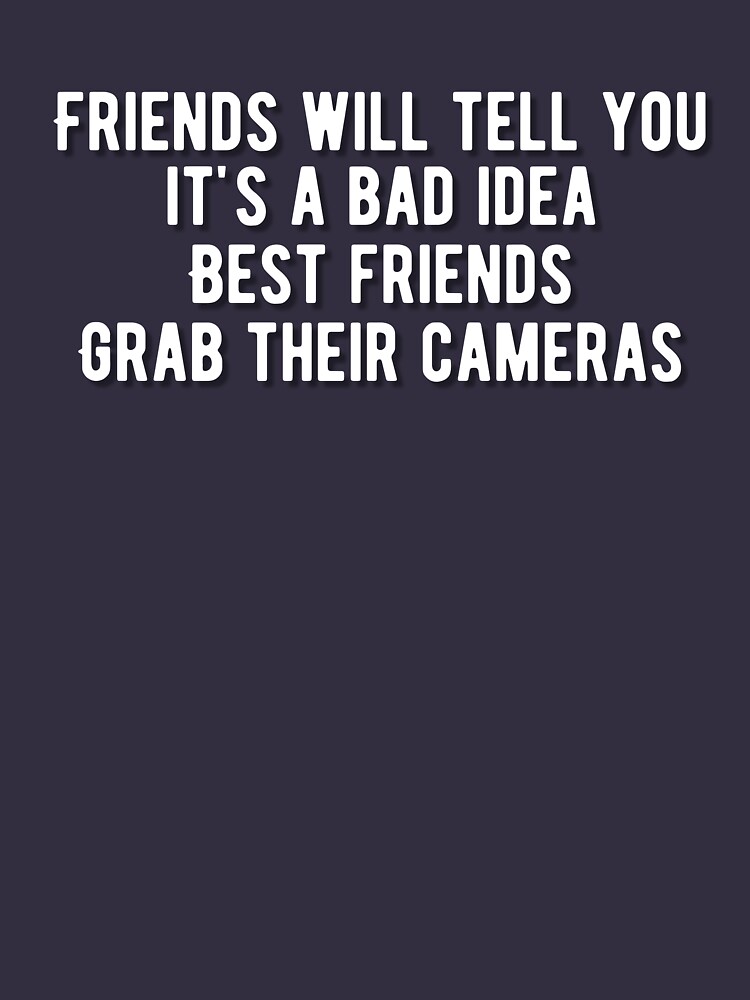"Friends Will Tell You It's A Bad Idea, Best Friends Grab Their Cameras ...
