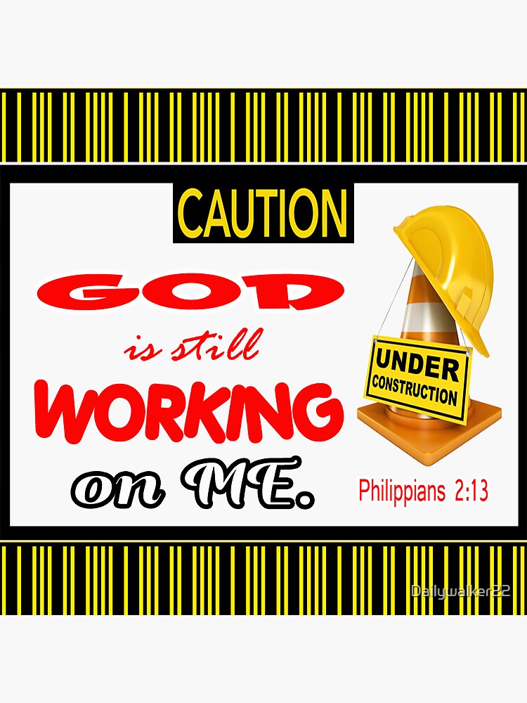 "Caution Under Construction -God is still working on me philippians 2 ...